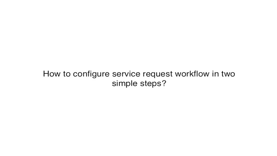 How to configure service request workflow in two simple steps.