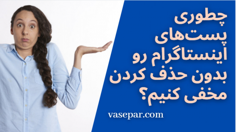 چطوری پست اینستاگرام رو بدون حذف کردن، مخفی کنیم؟