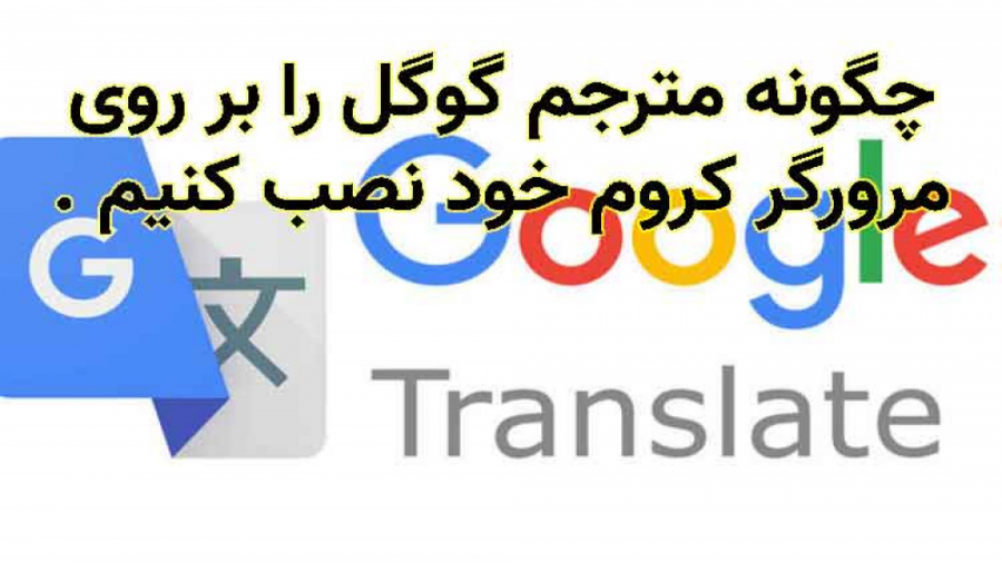چگونه مترجم گوگل را بر روی مرورگر کروم نصب کنیم