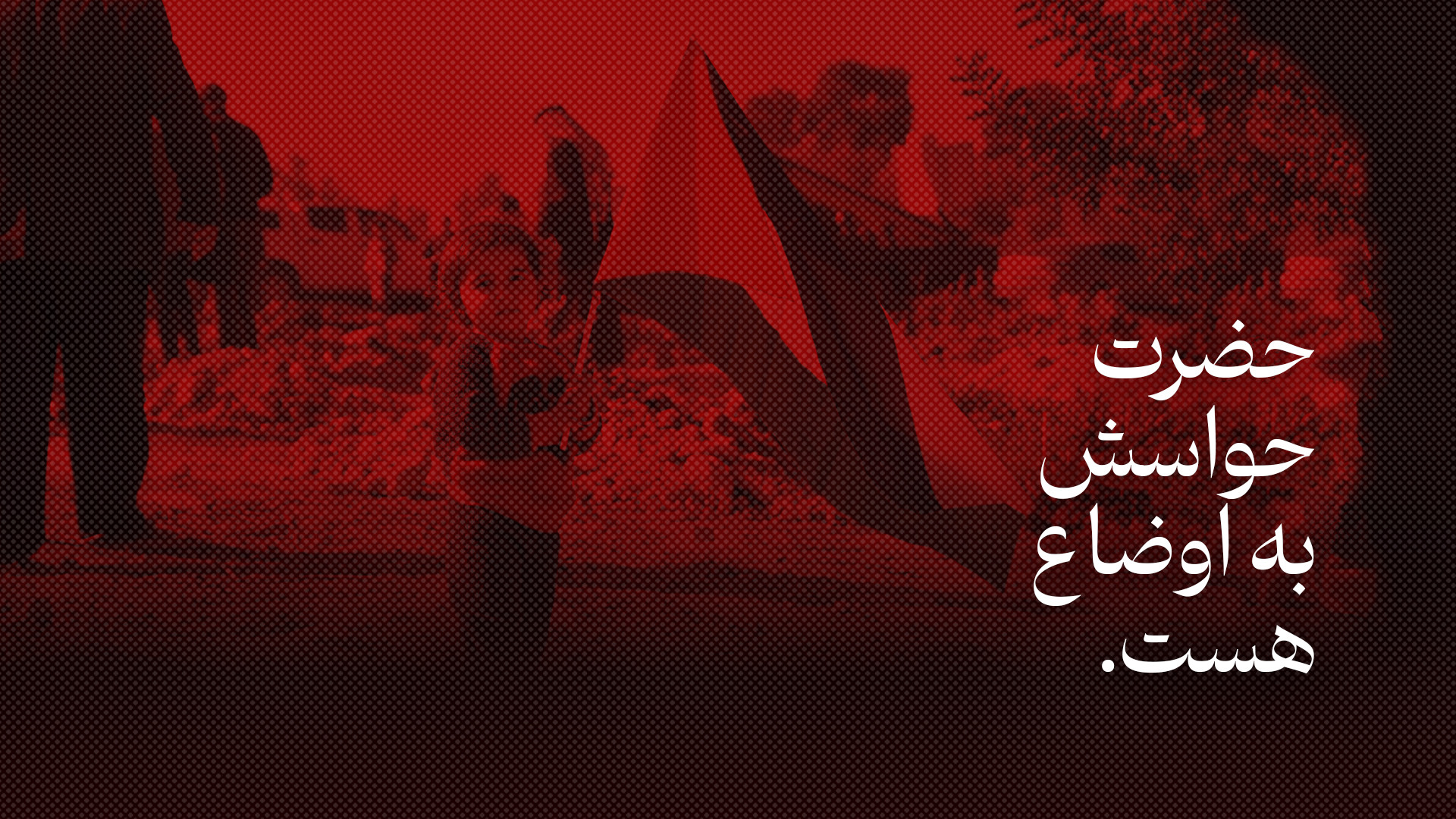 حضرت حواسش به اوضاع هست...